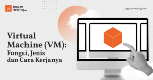 Apa Itu Virtual Machine (VM)? Fungsi, Jenis & Cara Kerjanya